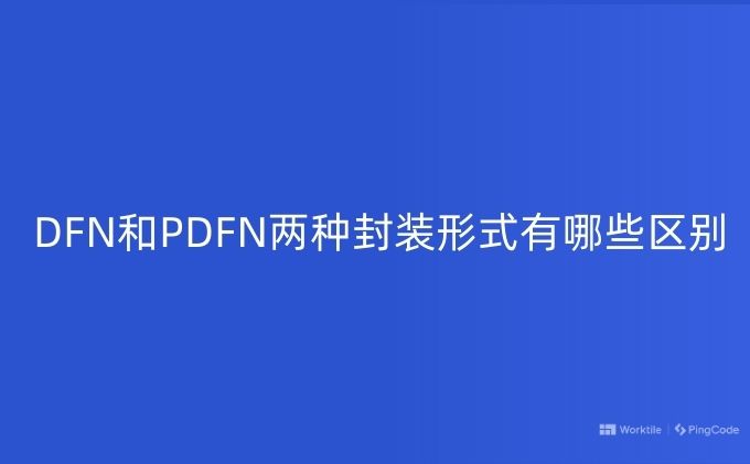 DFN和PDFN两种封装形式有哪些区别 – PingCode