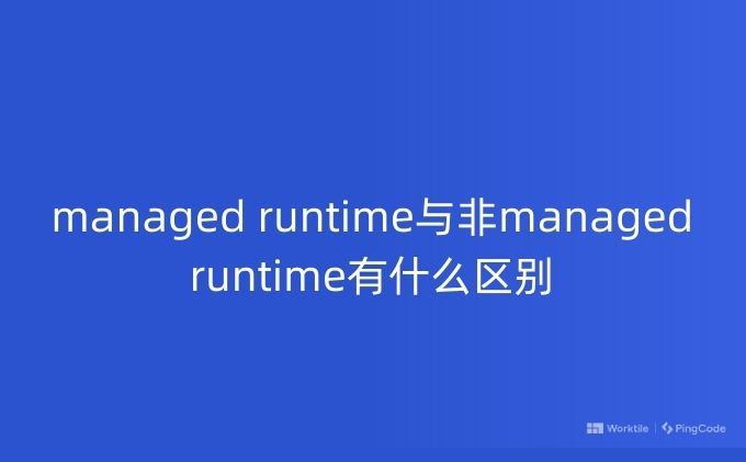 managed runtime与非managed runtime有什么区别 – PingCode