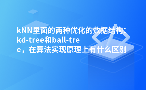 kNN里面的两种优化的数据结构：kd-tree和ball-tree，在算法实现原理上有什么区别 – PingCode