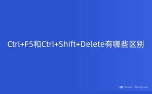 Ctrl+F5和Ctrl+Shift+Delete有哪些区别 – PingCode