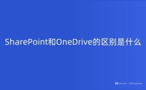 SharePoint和OneDrive的区别是什么 – PingCode