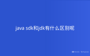 java sdk和jdk有什么区别呢 – PingCode