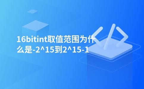 16bitint取值范围为什么是-2^15到2^15-1 – PingCode