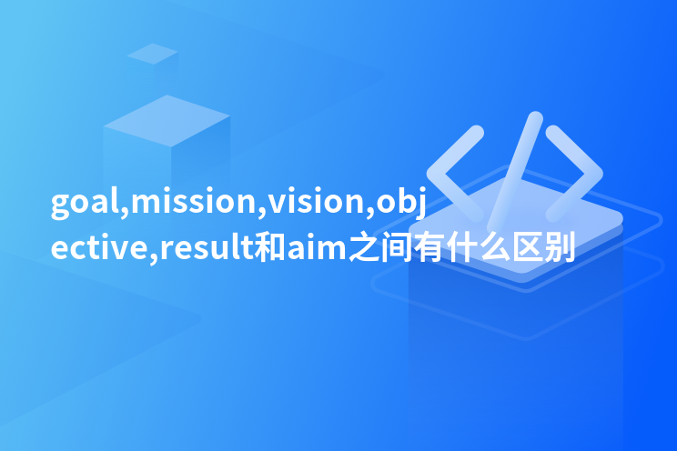 goal, mission, vision, objective, result和aim之间有什么区别 – PingCode