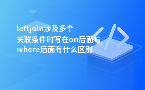 left join 涉及多个关联条件时写在on后面与where后面有什么区别 – PingCode