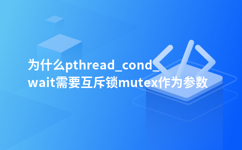pthread_cond_wait需要互斥锁mutex作为参数 – PingCode