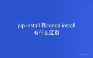 pip install 和conda install有什么区别 – PingCode
