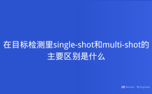在目标检测里single-shot和multi-shot的主要区别是什么 – PingCode