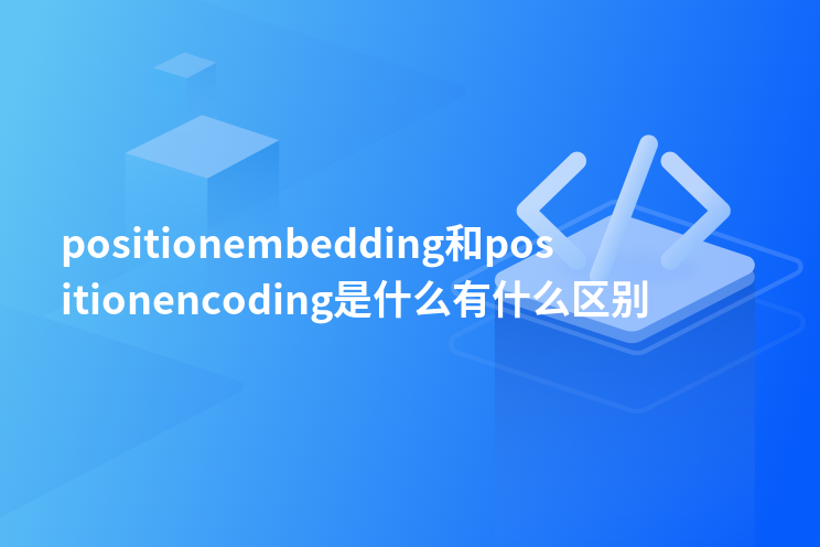 position embedding和position encoding是什么有什么区别 – PingCode