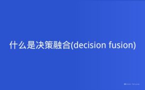 什么是决策融合(decision fusion) – PingCode