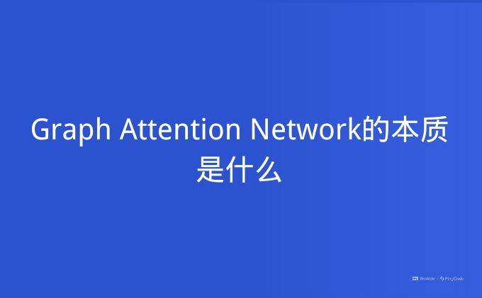 Graph Attention Network的本质是什么 – PingCode