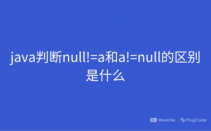 java判断null!=a和a!=null的区别是什么 – PingCode