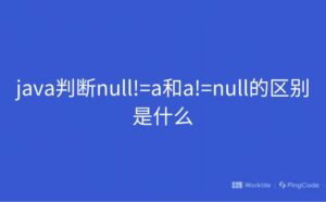java判断null!=a和a!=null的区别是什么 – PingCode
