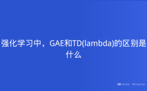 强化学习中，GAE和TD(lambda)的区别是什么 – PingCode