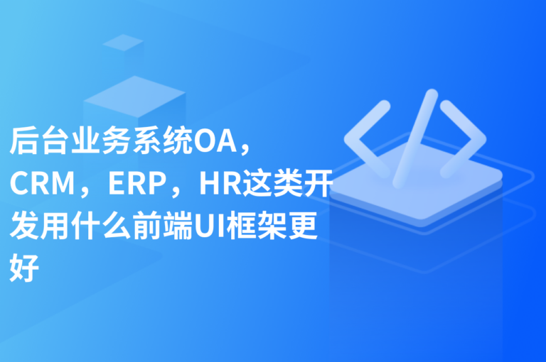 后台业务系统OA，CRM，ERP，HR这类开发用什么前端UI框架更好 – PingCode