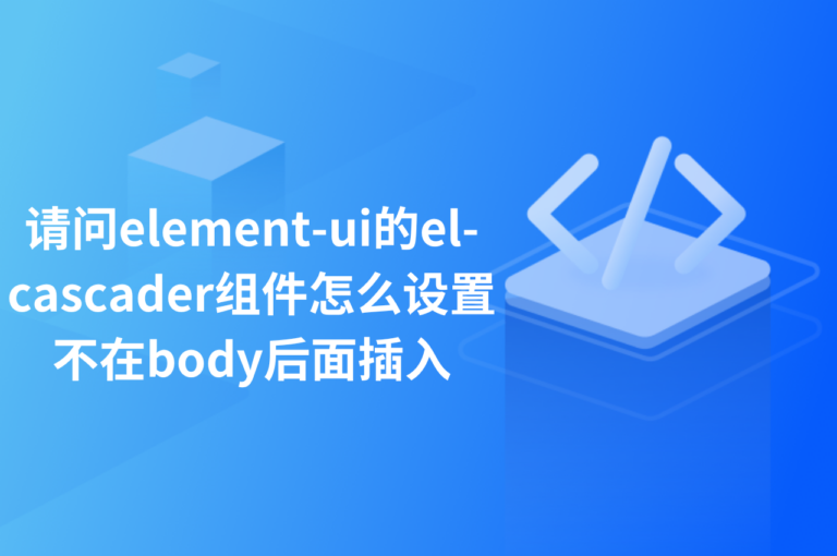 请问element-ui的el-cascader组件怎么设置不在body后面插入 – PingCode